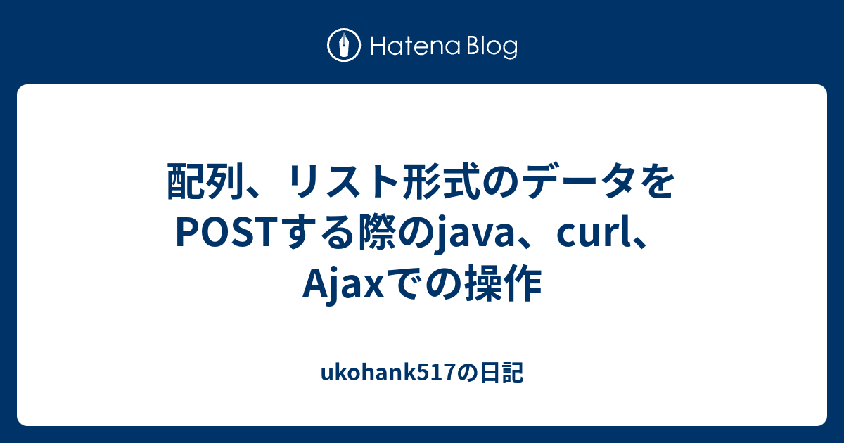 配列、リスト形式のデータをPOSTする際のjava、curl、Ajaxでの操作 - ukohank517の日記