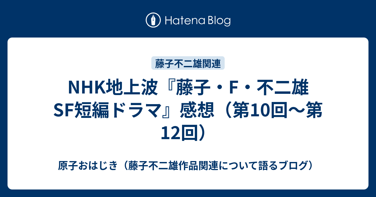 NHK地上波『藤子・F・不二雄SF短編ドラマ』感想（第10回～第12回） - 原子おはじき（藤子不二雄作品関連について語るブログ）