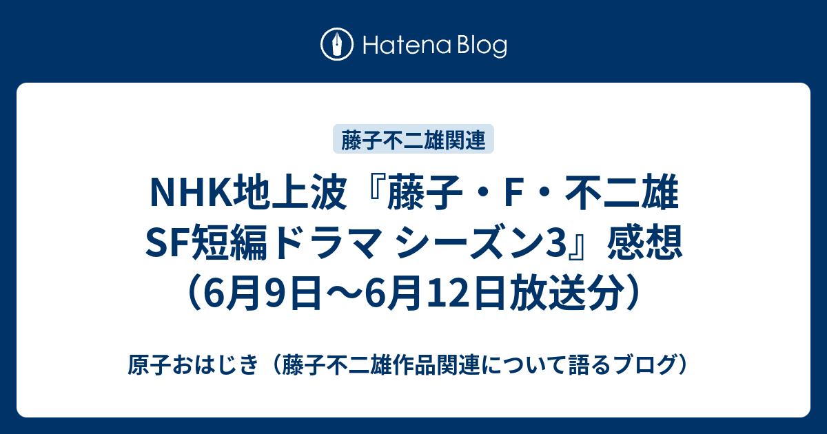 NHK地上波『藤子・F・不二雄SF短編ドラマ シーズン3』感想（6月9日～6月12日放送分） - 原子おはじき（藤子不二雄作品関連について語るブログ）