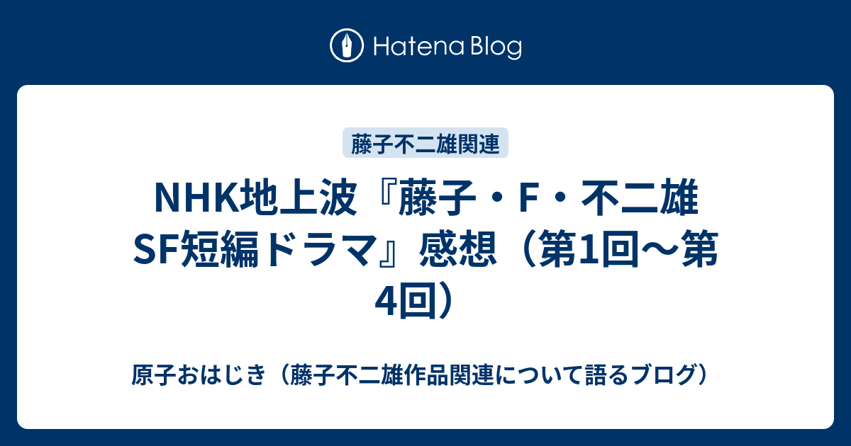 NHK地上波『藤子・F・不二雄SF短編ドラマ』感想（第1回～第4回） - 原子おはじき（藤子不二雄作品関連について語るブログ）