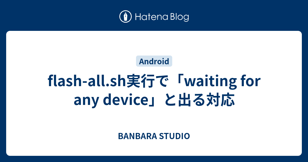 flash-all.sh実行で「waiting for any device」と出る対応 - BANBARA STUDIO
