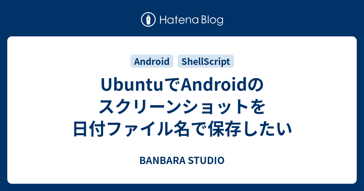 UbuntuでAndroidのスクリーンショットを日付ファイル名で保存したい - BANBARA STUDIO