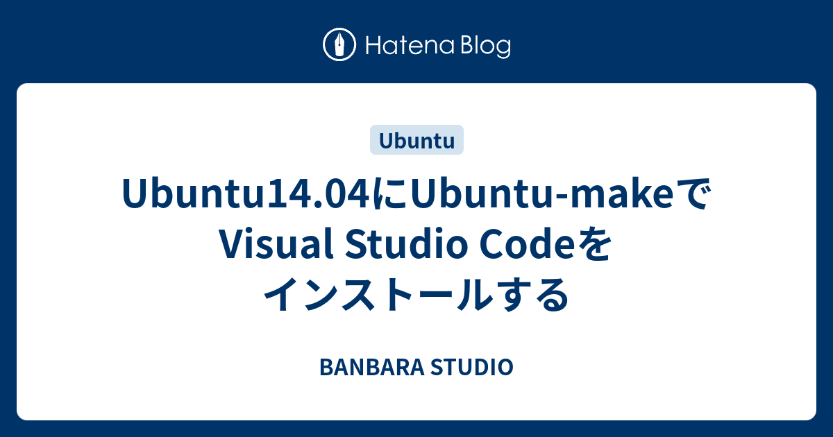 Ubuntu14.04にUbuntu-makeでVisual Studio Codeをインストールする - BANBARA STUDIO