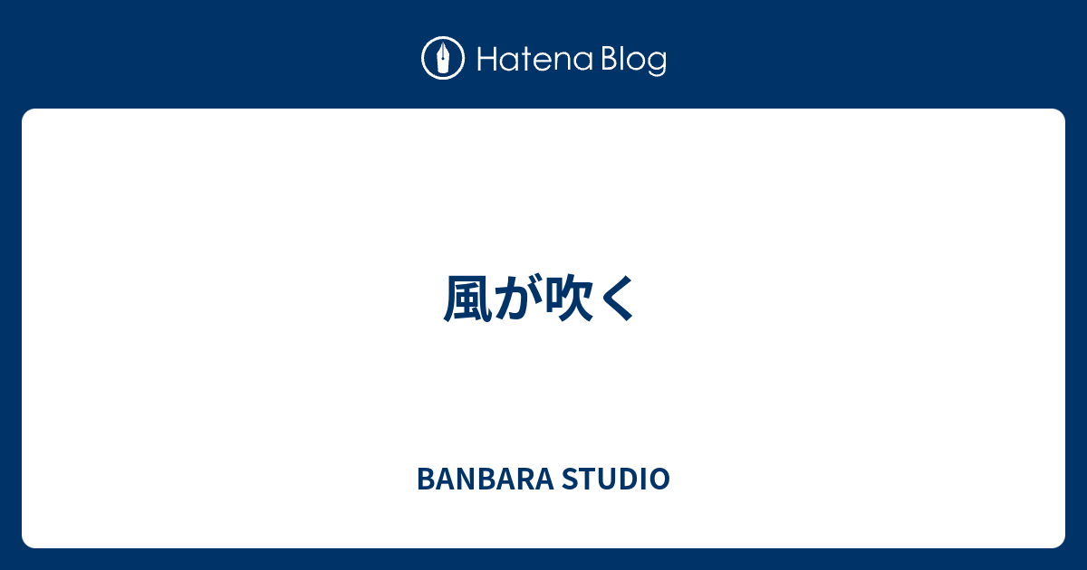 風が吹く - BANBARA STUDIO