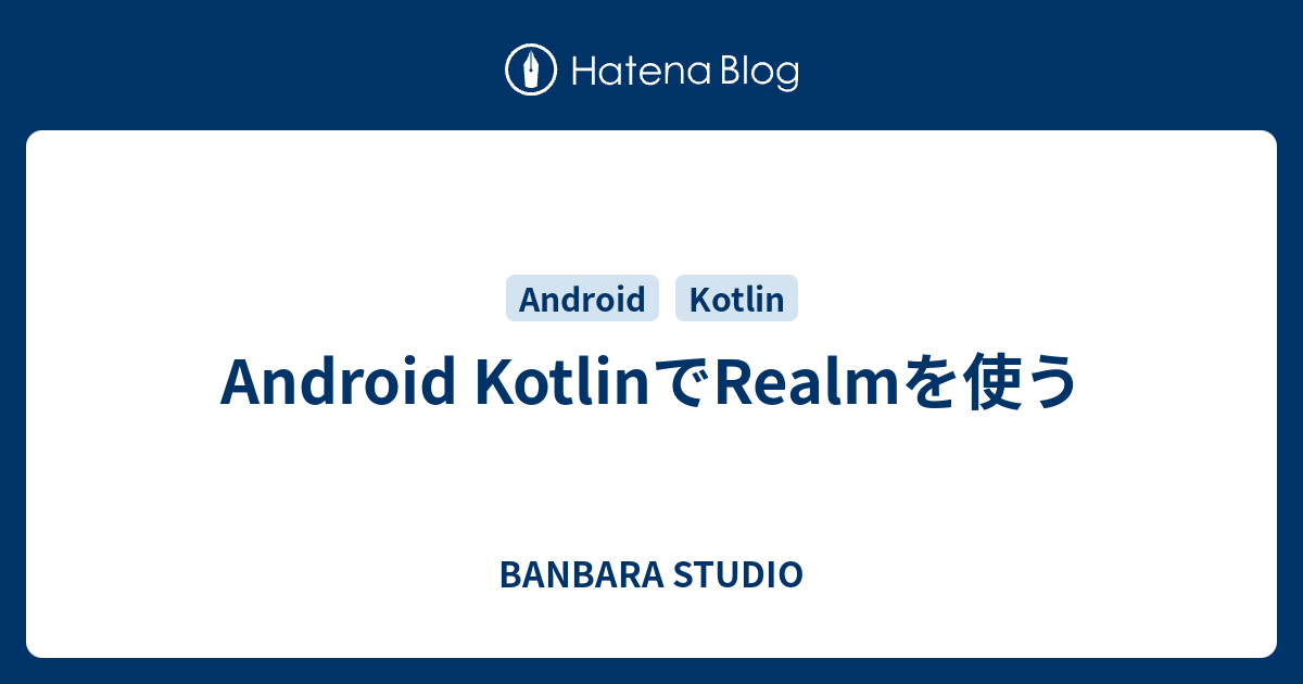 Android KotlinでRealmを使う - BANBARA STUDIO