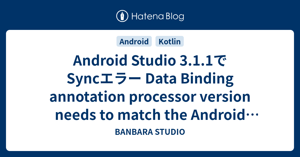 Android Studio 3.1.1でSyncエラー Data Binding annotation processor version needs to match the ...