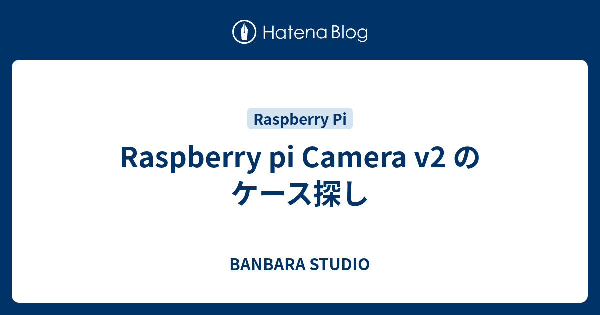 Raspberry pi Camera v2 のケース探し - BANBARA STUDIO