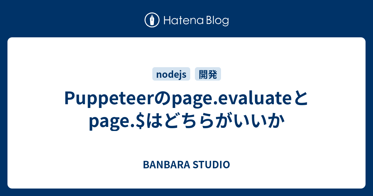 Puppeteerのpage.evaluateとpage.$はどちらがいいか - BANBARA STUDIO