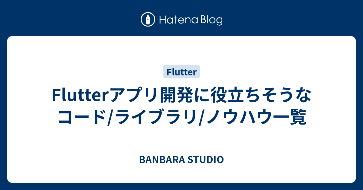Flutterアプリ開発に役立ちそうなコード/ライブラリ/ノウハウ一覧 - BANBARA STUDIO
