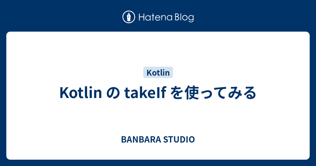 Kotlin の takeIf を使ってみる - BANBARA STUDIO