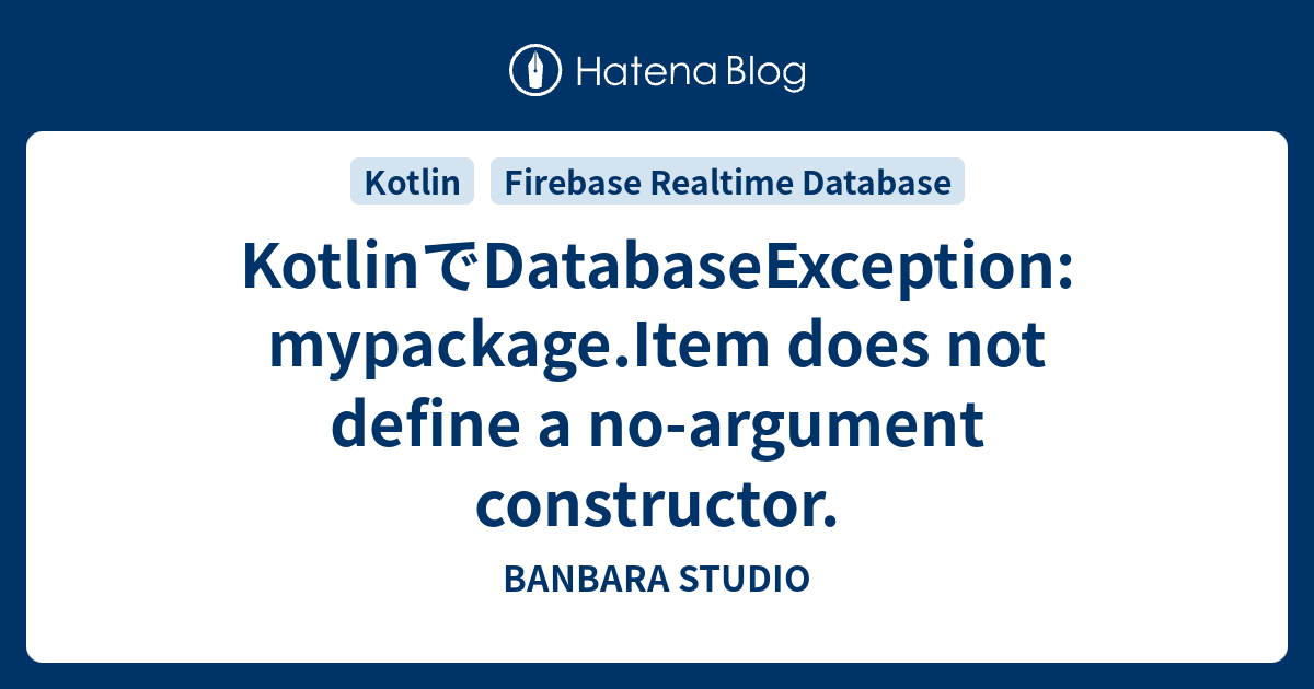 KotlinでDatabaseException: mypackage.Item does not define a no-argument constructor. - BANBARA STUDIO
