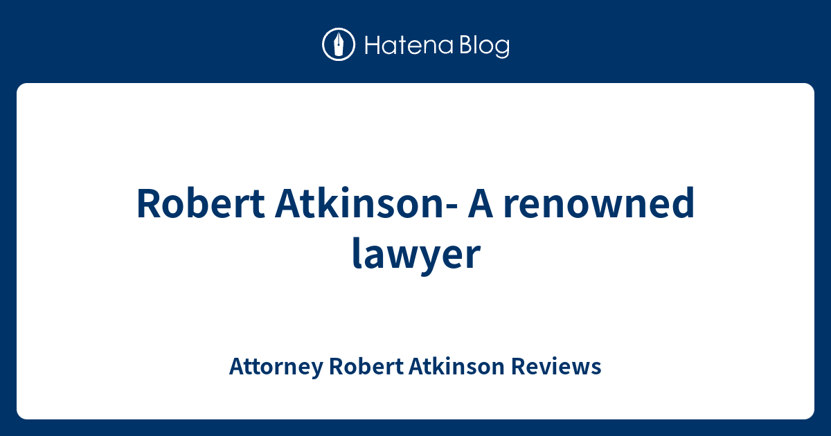 Robert Atkinson- A renowned lawyer - Attorney Robert Atkinson Reviews