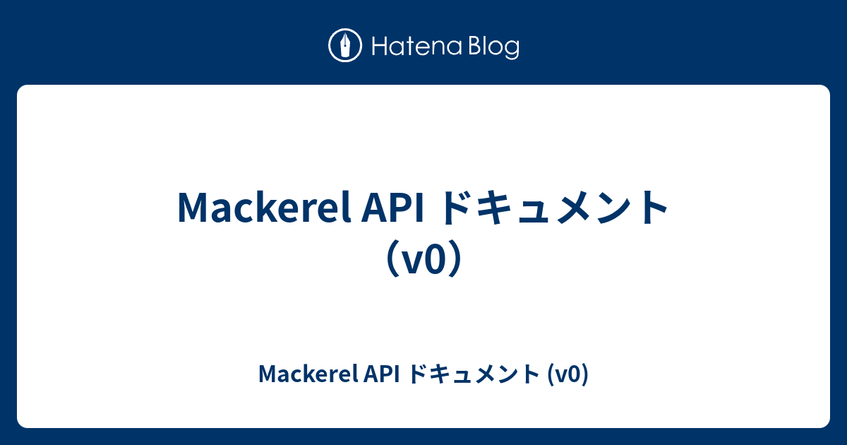 Mackerel API ドキュメント（v0） - Mackerel API ドキュメント (v0)