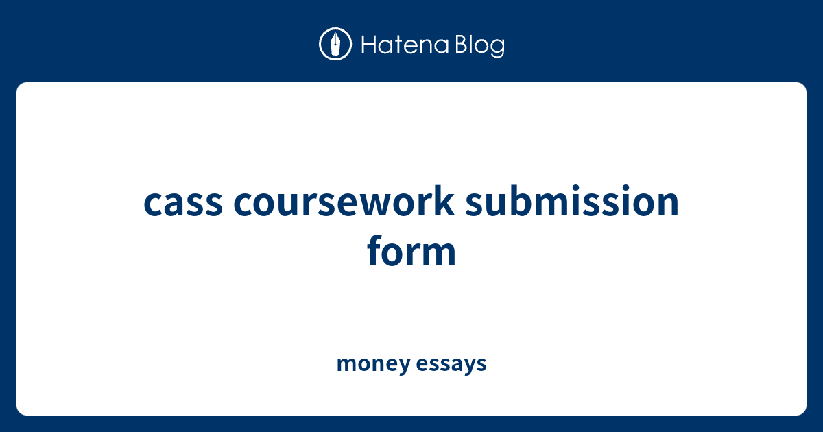 cass coursework submission form - money essays