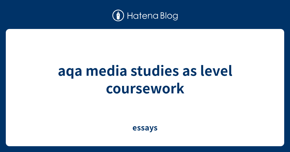 aqa media studies as level coursework - essays