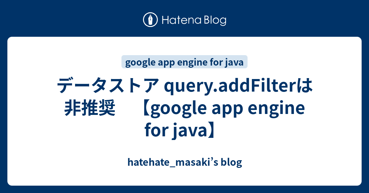 データストア query.addFilterは非推奨 【google app engine for java】 - hatehate_masaki’s blog