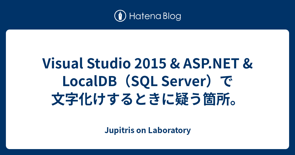 Visual Studio 2015 & ASP.NET & LocalDB（SQL Server）で文字化けするときに疑う箇所。 - Jupitris on Laboratory