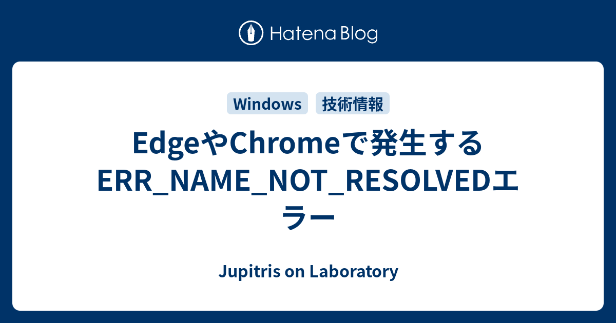 EdgeやChromeで発生するERR_NAME_NOT_RESOLVEDエラー - Jupitris on Laboratory