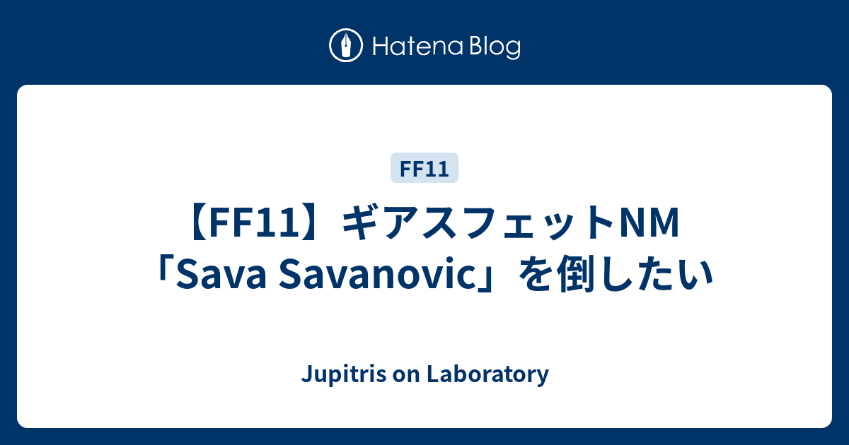 【FF11】ギアスフェットNM「Sava Savanovic」を倒したい - Jupitris on Laboratory