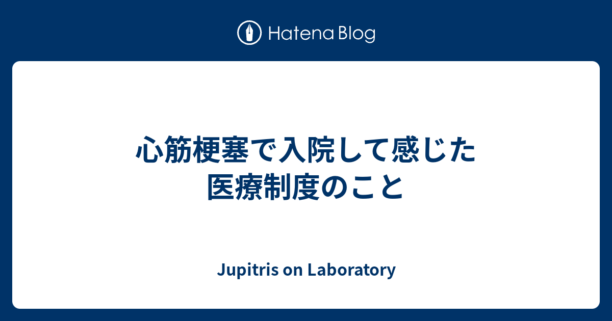 心筋梗塞で入院して感じた医療制度のこと - Jupitris on Laboratory