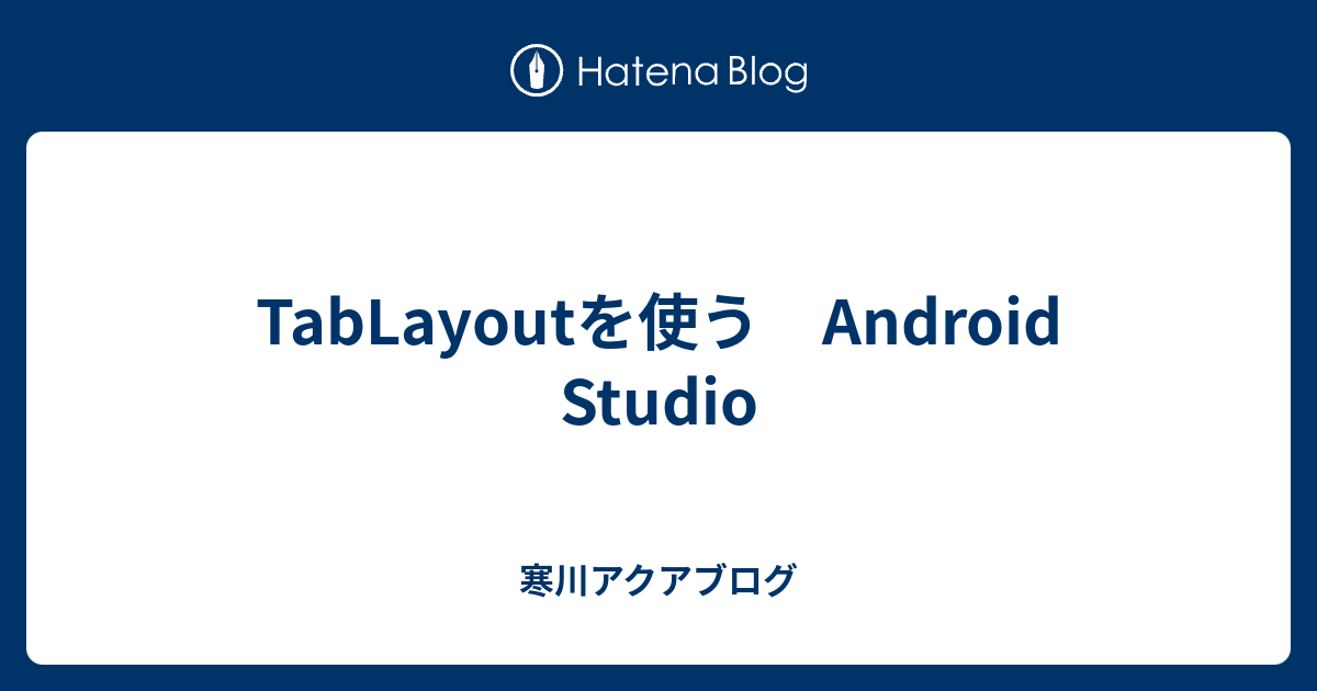 TabLayoutを使う Android Studio - 寒川アクアブログ