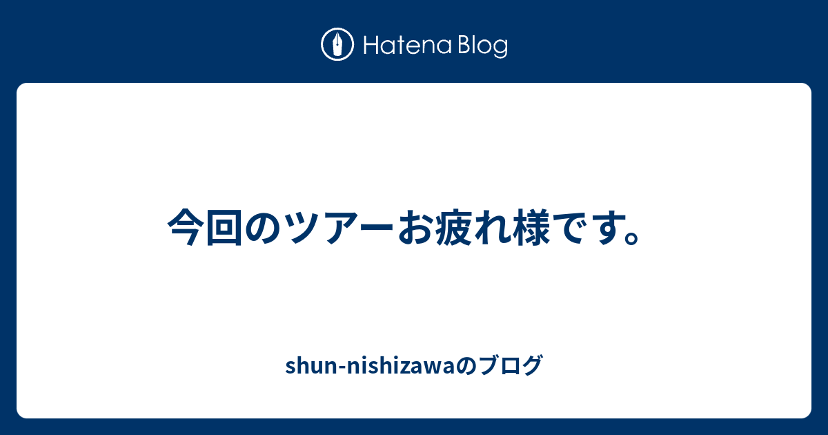 今回のツアーお疲れ様です。 - shun-nishizawaのブログ