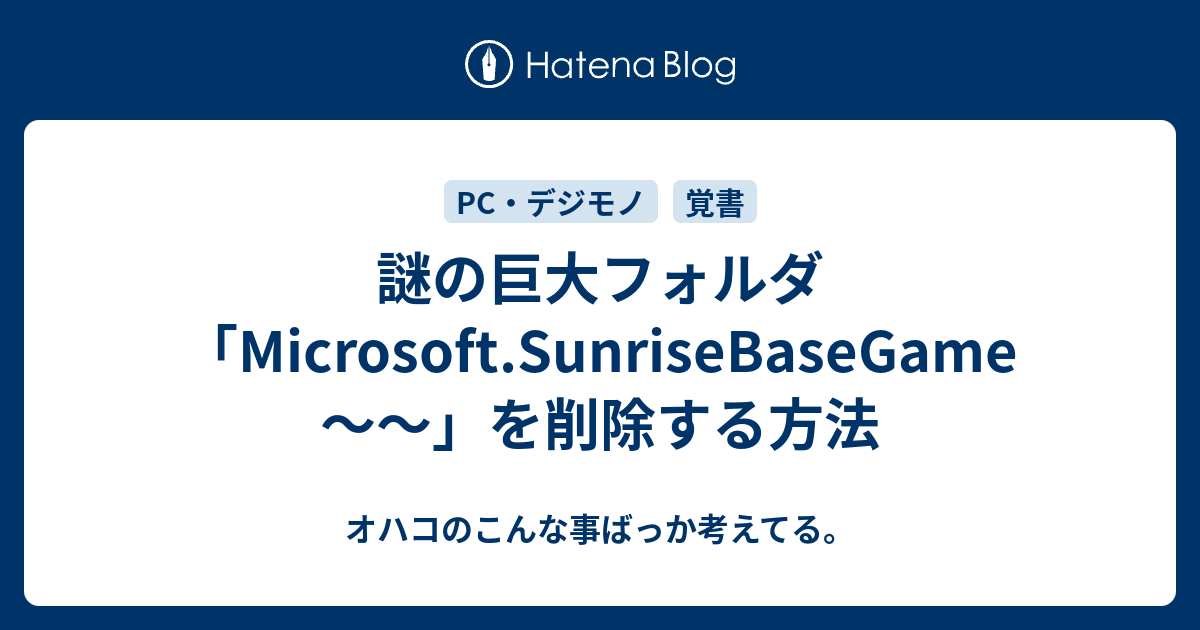 謎の巨大フォルダ「Microsoft.SunriseBaseGame～～」を削除する方法 - オハコのこんな事ばっか考えてる。