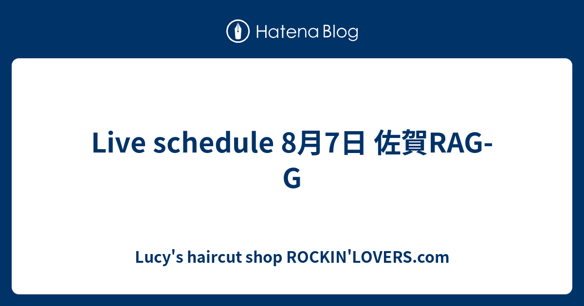 Live schedule 8月7日 佐賀RAG-G - Lucy's haircut shop ROCKIN'LOVERS.com