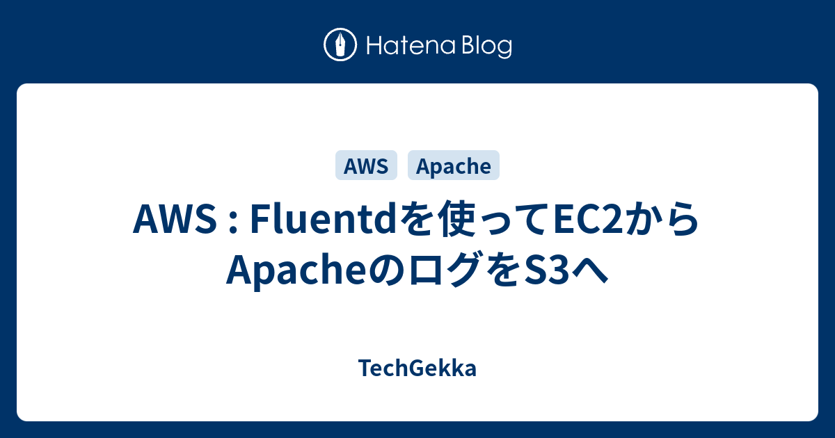 AWS : Fluentdを使ってEC2からApacheのログをS3へ - TechGekka