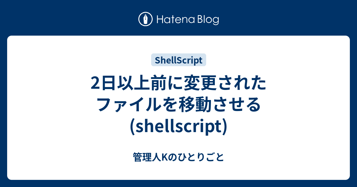 2日以上前に変更されたファイルを移動させる(shellscript) - 管理人Kのひとりごと