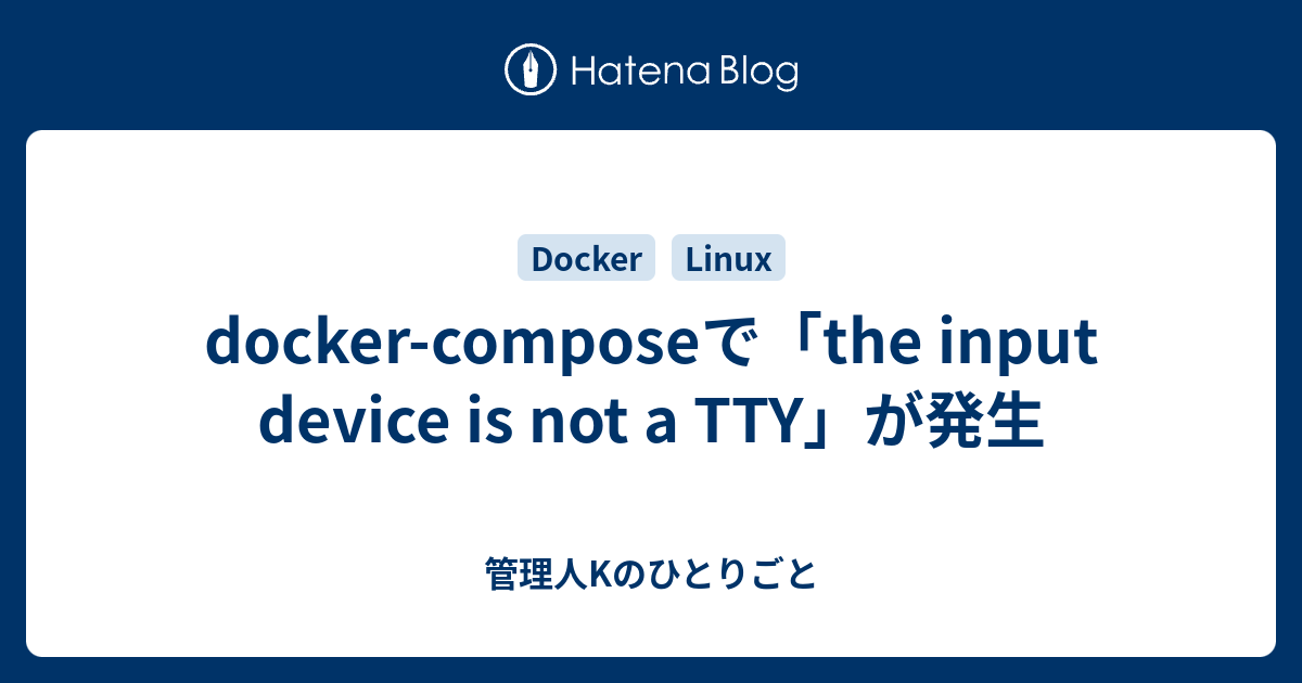 Docker Composeで「the Input Device Is Not A Tty」が発生 管理人kのひとりごと