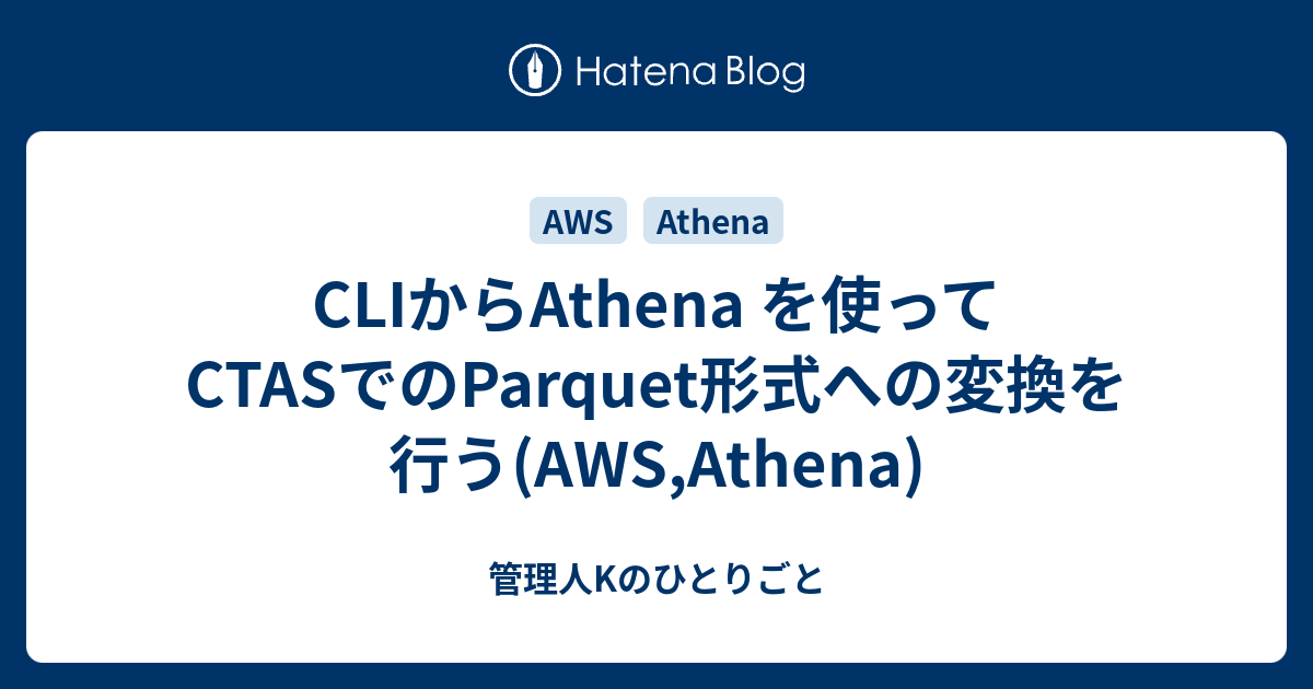 CLIからAthena を使ってCTASでのParquet形式への変換を行う(AWS,Athena) - 管理人Kのひとりごと