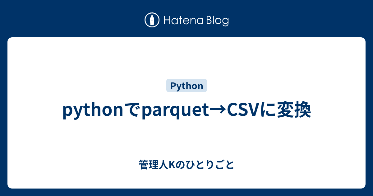 pythonでparquet→CSVに変換 - 管理人Kのひとりごと