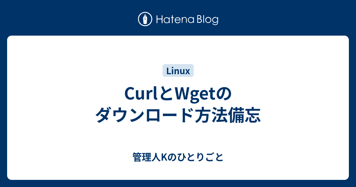 CurlとWgetのダウンロード方法備忘 - 管理人Kのひとりごと