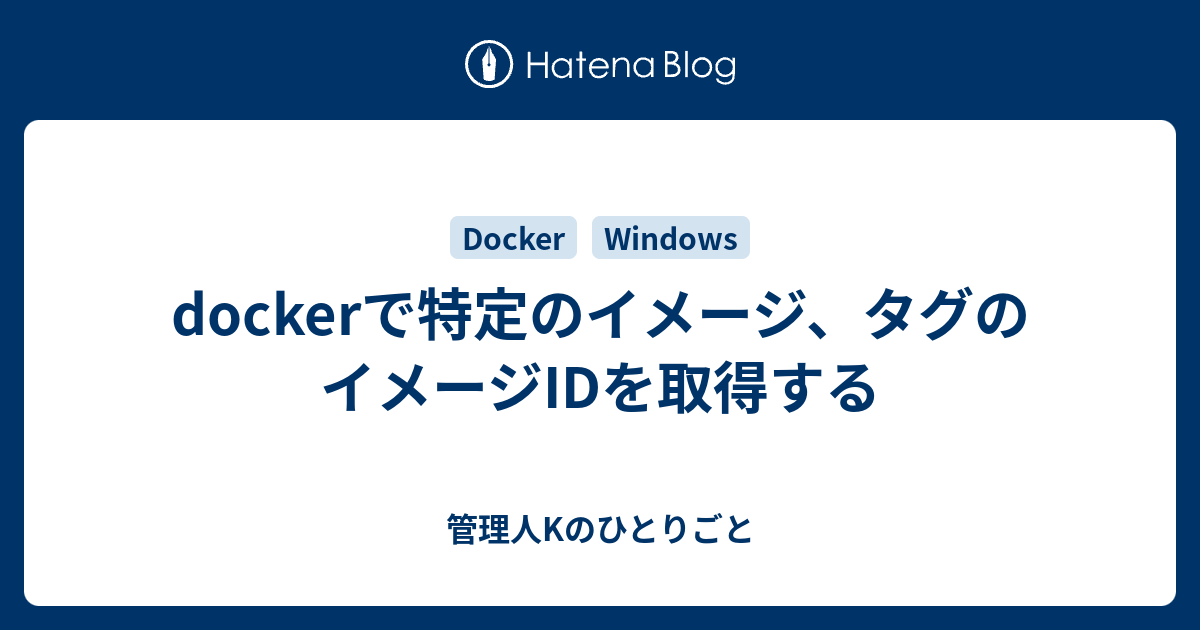 dockerで特定のイメージ、タグのイメージIDを取得する - 管理人Kのひとりごと