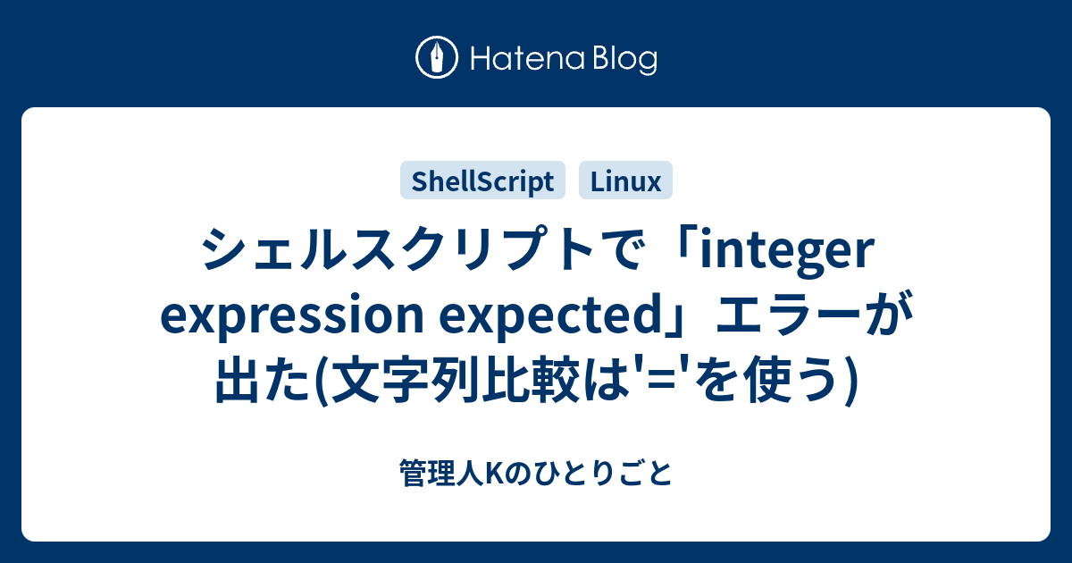 シェルスクリプトで「integer expression expected」エラーが出た(文字列比較は'='を使う) - 管理人Kのひとりごと