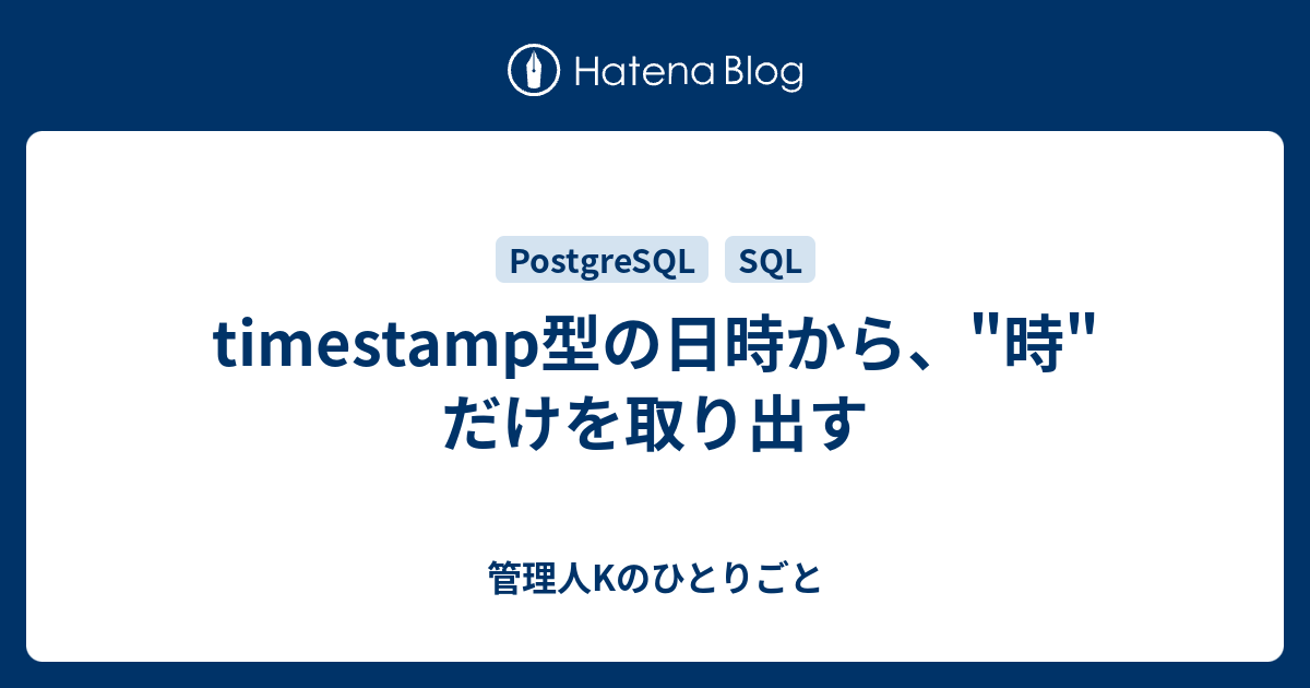 timestamp型の日時から、"時"だけを取り出す - 管理人Kのひとりごと