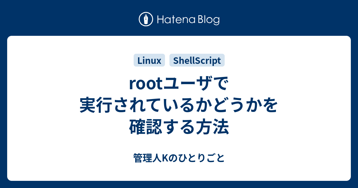 rootユーザで実行されているかどうかを確認する方法 - 管理人Kのひとりごと