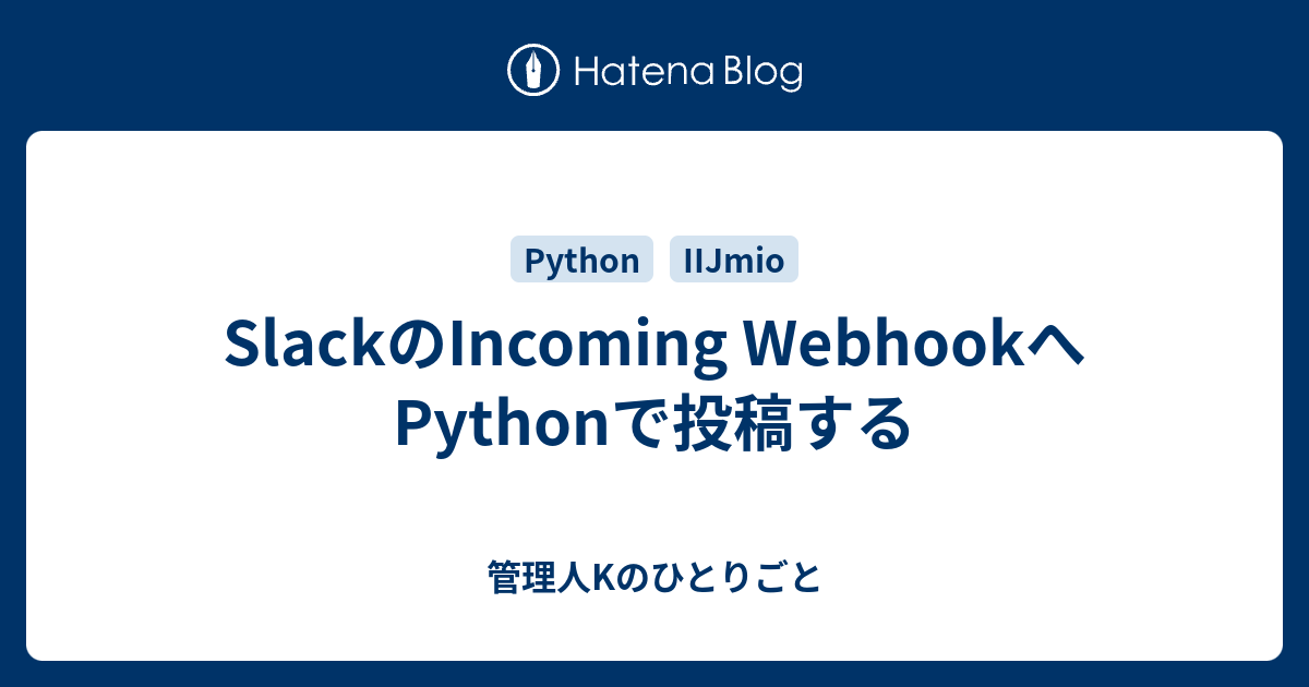 SlackのIncoming WebhookへPythonで投稿する - 管理人Kのひとりごと