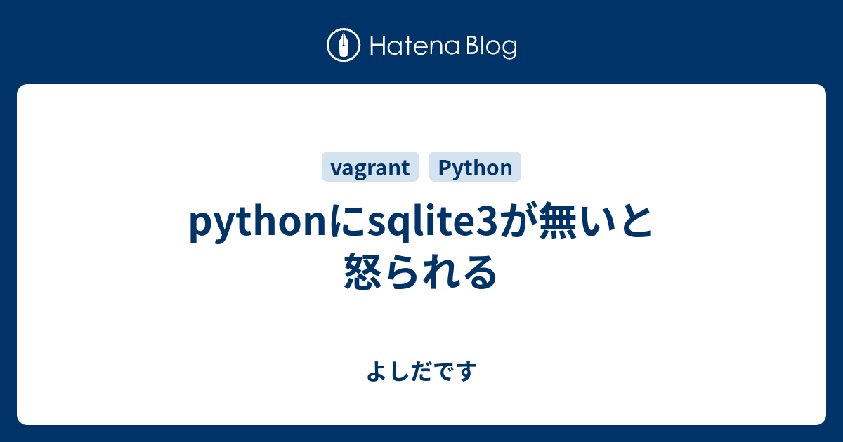 pythonにsqlite3が無いと怒られる - よしだです