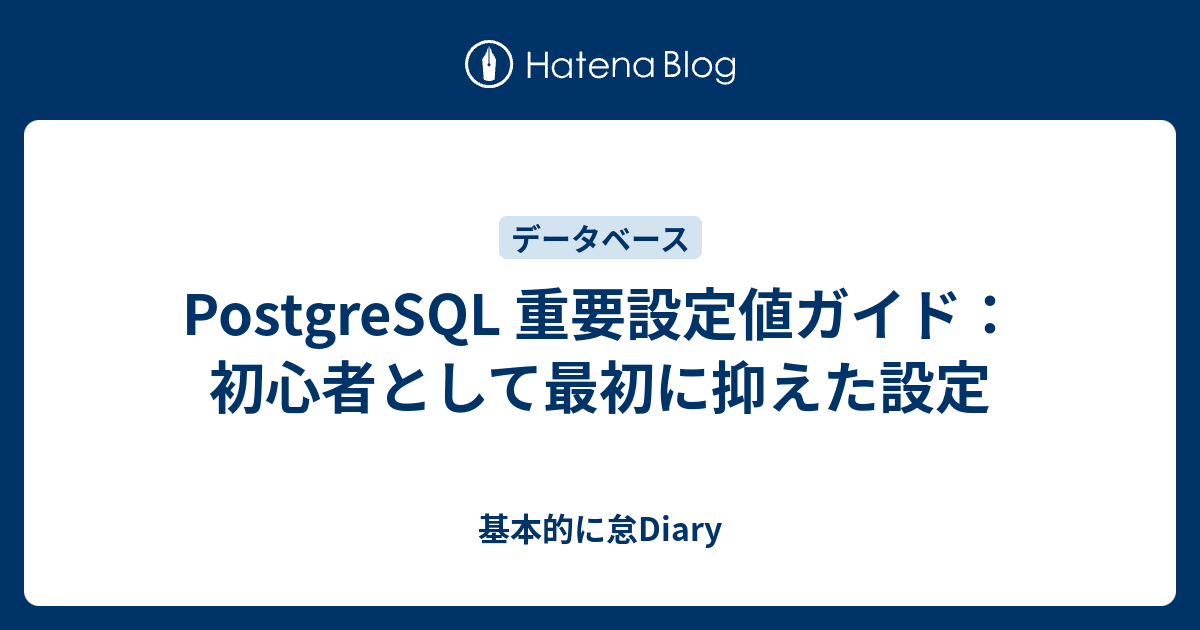 PostgreSQL 重要設定値ガイド：初心者として最初に抑えた設定 - 基本的に怠Diary