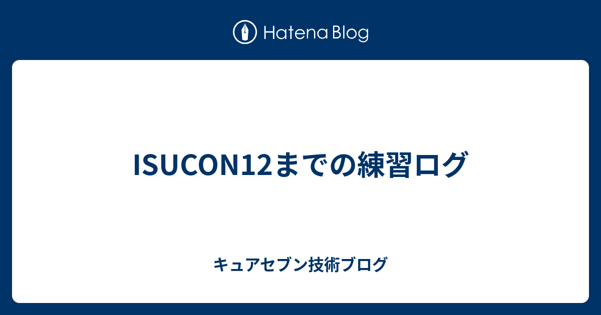ISUCON12までの練習ログ - キュアセブン技術ブログ