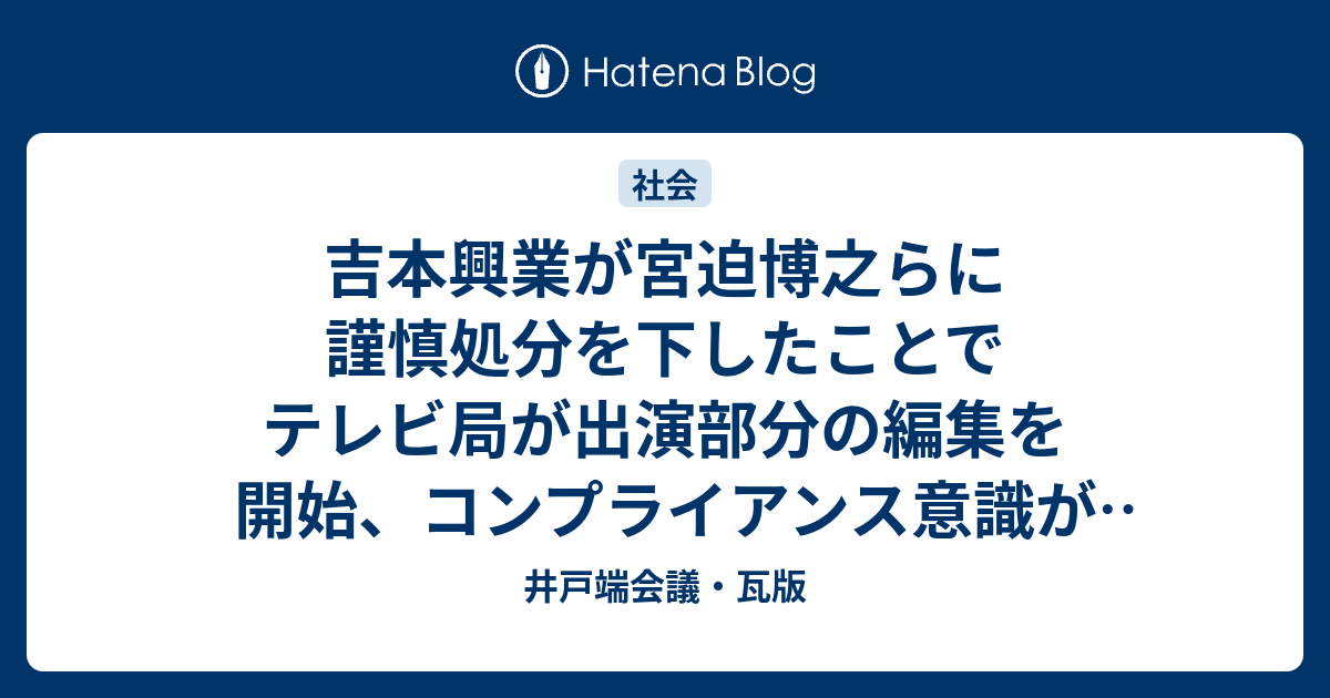 吉本興業が宮迫博之らに謹慎処分を下したことでテレビ局が出演部分の編集を開始、コンプライアンス意識が軽薄なことが浮き彫りに 井戸端会議・瓦版 