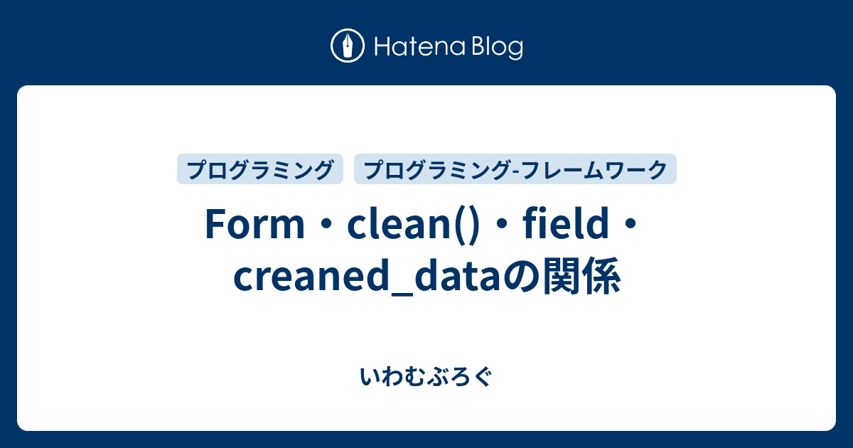 Form・clean()・field・creaned_dataの関係 - いわむぶろぐ