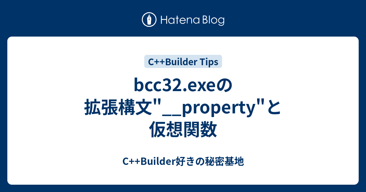 bcc32.exeの拡張構文"__property"と仮想関数 - C++Builder好きの秘密基地