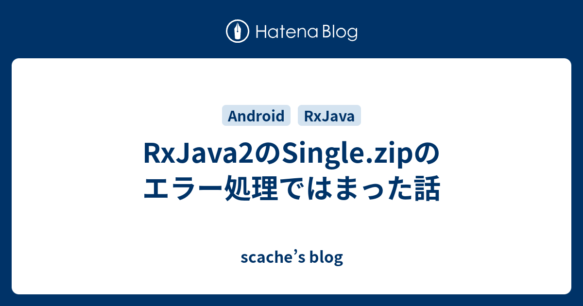 RxJava2のSingle.zipのエラー処理ではまった話 - scache’s blog