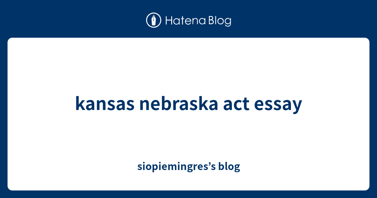kansas nebraska act essay - siopiemingres’s blog