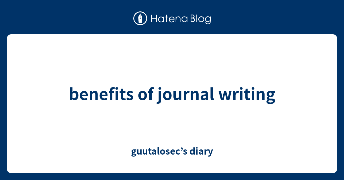benefits of journal writing - guutalosec’s diary