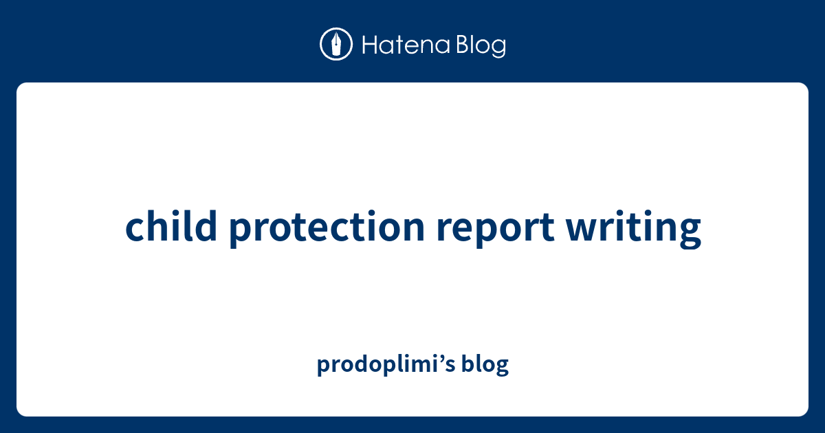 child protection report writing - prodoplimi’s blog