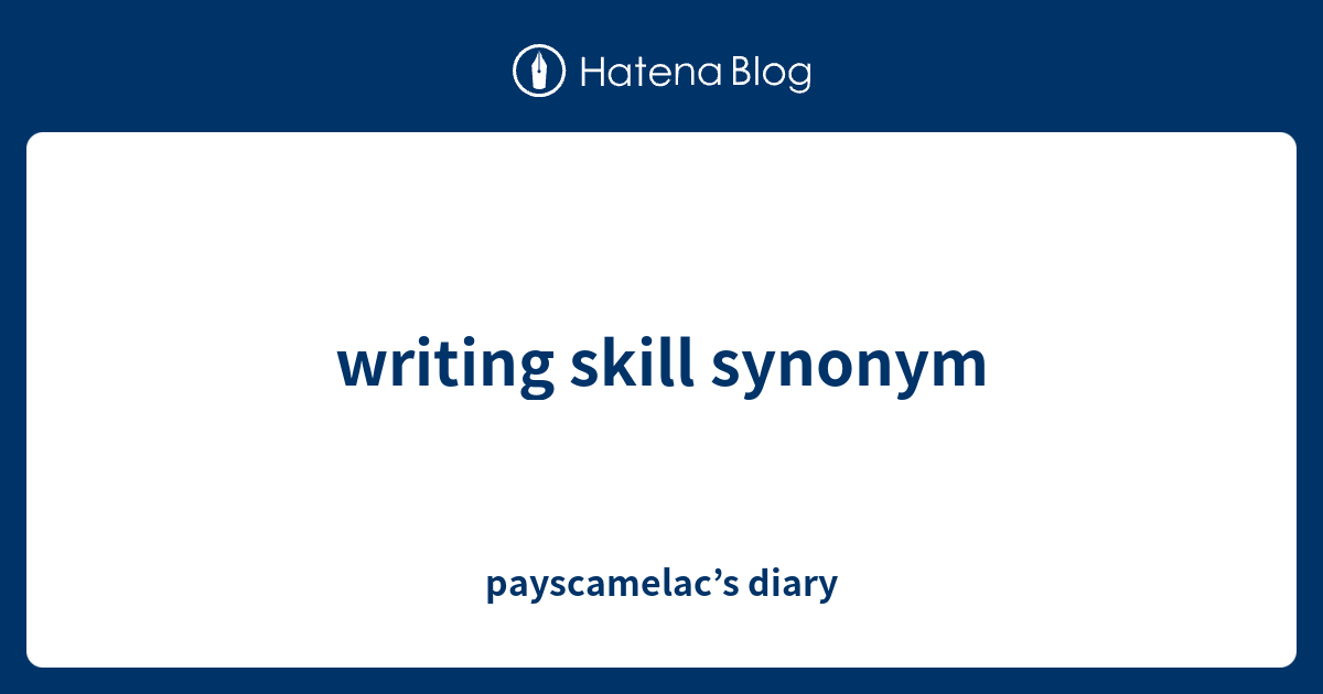 writing skill synonym - payscamelac’s diary